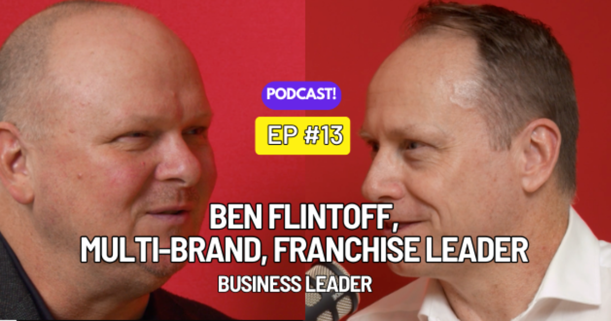 Ep13 Ben Flintoff, Multi-Brand Franchise Leader. Business Leader