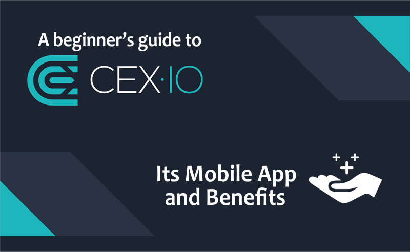 A Beginner's Guide To CEX.Io, Its Mobile App And Benefits